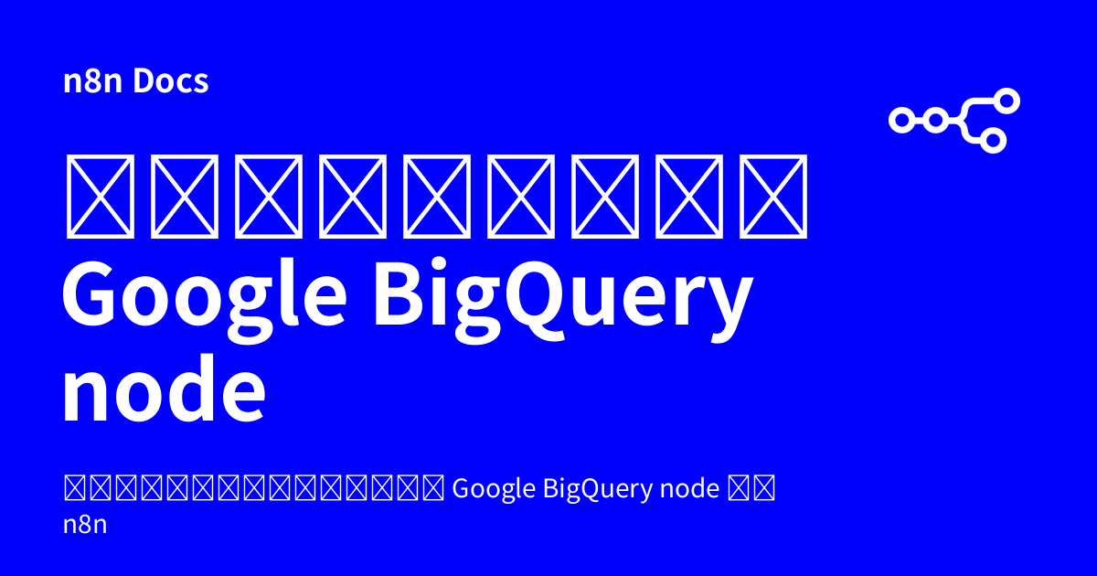 เอกสารคู่มือ Google BigQuery node | n8n Docs